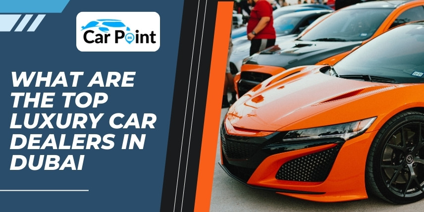 What Are the Top Luxury Car Dealers in Dubai? - CarPoint
